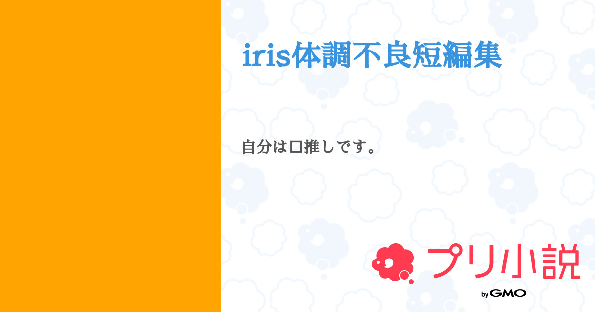 iris体調不良短編集 - 全1話 【連載中】（草刈しばふさんの小説） | 無料スマホ夢小説ならプリ小説 byGMO